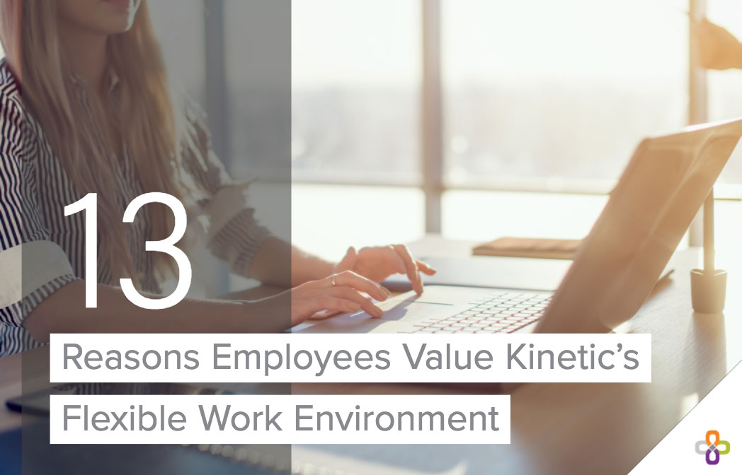 13 Reasons Employees Value Kinetic’s Flexible Work Environment
